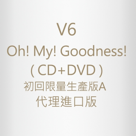 Oh! My! Goodness! ( CD+DVD ) 初回限量生產版A 2區 台代進口 > V6 > 佳佳唱片行